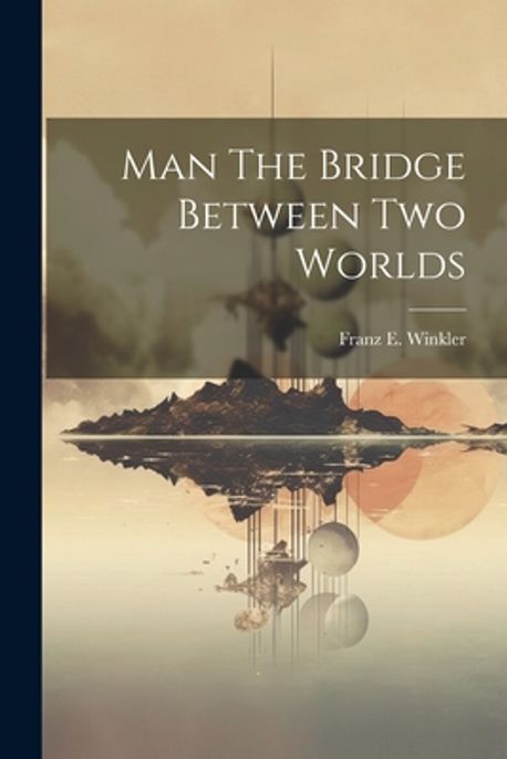Man The Bridge Between Two Worlds | Franz E Winkler - 교보문고