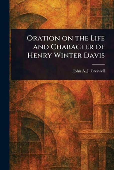 Oration on the Life and Character of Henry Winter Davis | Creswell ...