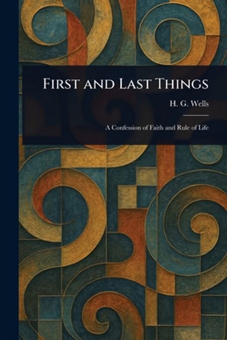 First and Last Things | Wells, H. G. (Herbert George) - 교보문고