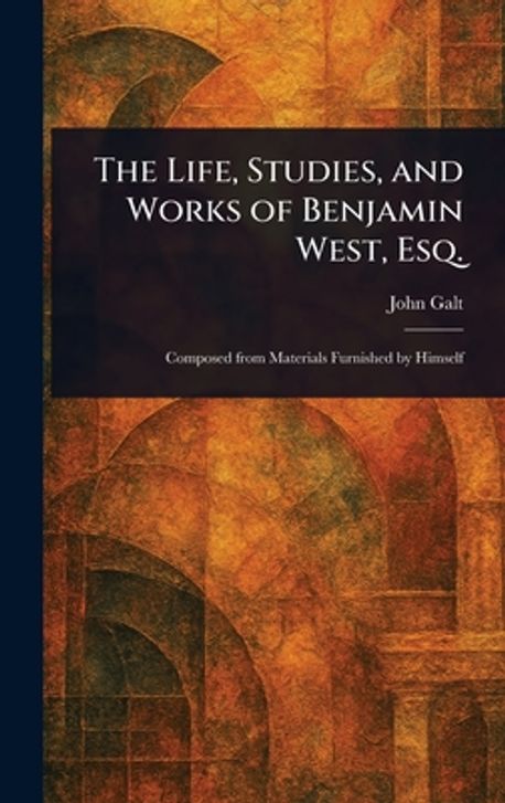 The Life, Studies, and Works of Benjamin West, Esq. | Galt, John - 교보문고