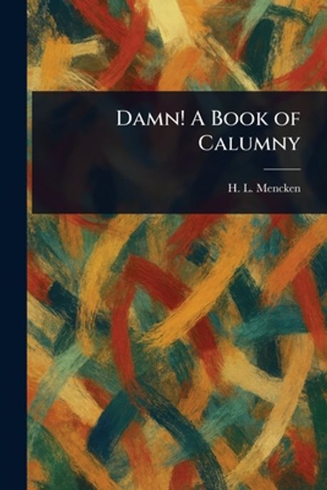 Damn! A Book of Calumny | Mencken, H. L. (Henry Louis) - 교보문고