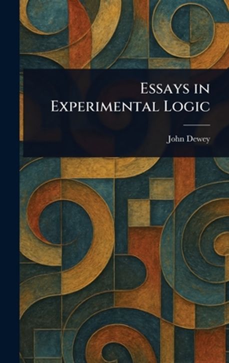 Essays in Experimental Logic | Dewey, John - 교보문고