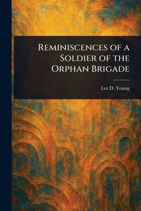 Reminiscences of a Soldier of the Orphan Brigade | Young, Lot D. - 교보문고