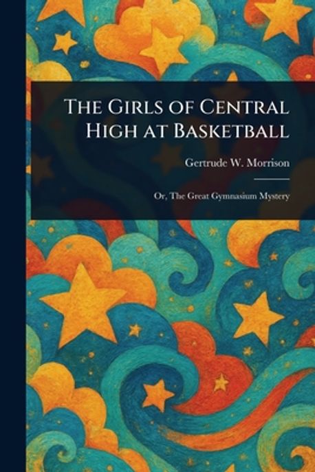 The Girls of Central High at Basketball | Morrison, Gertrude W. - 교보문고