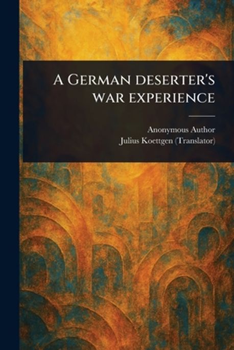 A German Deserter's War Experience | Anonymous - 교보문고