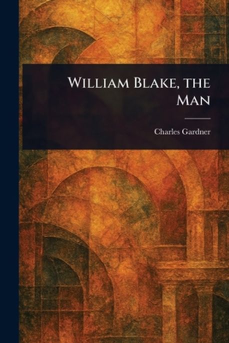 William Blake, the Man | Gardner, Charles - 교보문고