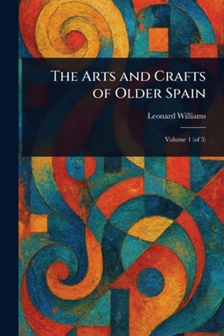 The Arts and Crafts of Older Spain | Williams, Leonard - 교보문고