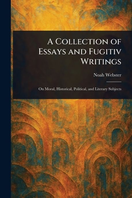 A Collection of Essays and Fugitiv Writings | Webster, Noah - 교보문고