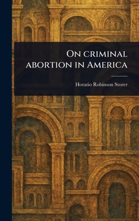 On Criminal Abortion in America | Storer, Horatio Robinson - 교보문고