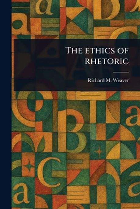 The Ethics of Rhetoric | Weaver, Richard M. - 교보문고