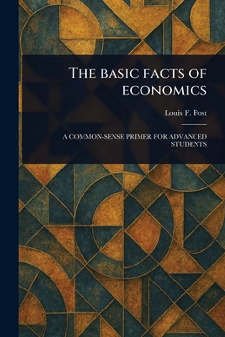 The Basic Facts of Economics | Post, Louis F. (Louis Freeland) - 교보문고