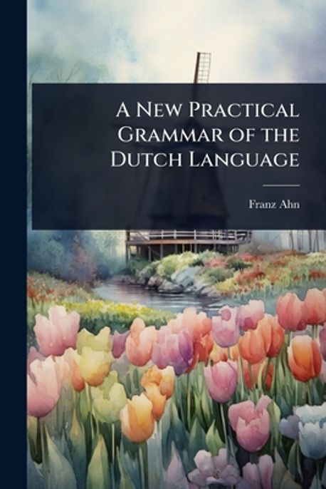 A New Practical Grammar of the Dutch Language | Ahn, Franz - 교보문고
