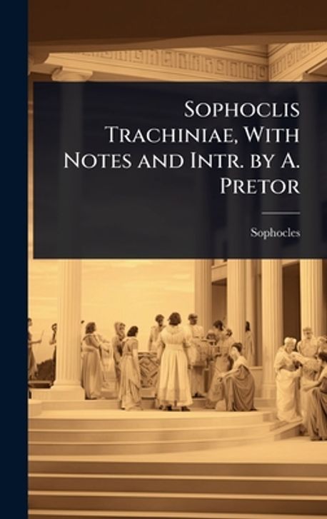 Sophoclis Trachiniae, With Notes and Intr. by A. Pretor | Sophocles - 교보문고
