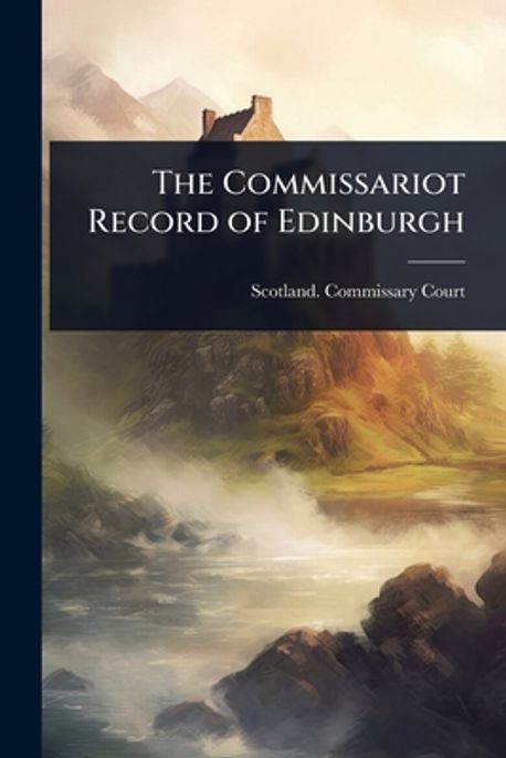 The Commissariot Record of Edinburgh | Scotland Commissary Court ...