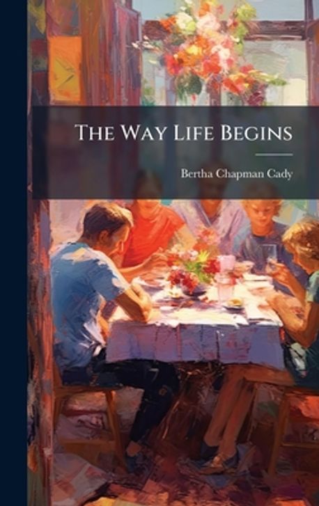 The Way Life Begins | Cady, Bertha Chapman - 교보문고
