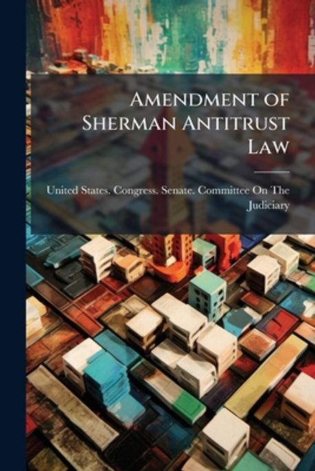 Amendment of Sherman Antitrust Law | United States Congress Senate Comm ...