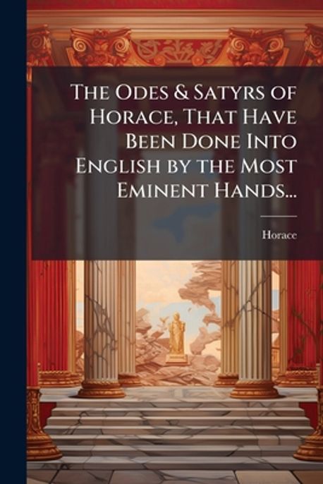 The Odes & Satyrs of Horace, That Have Been Done Into English by the ...