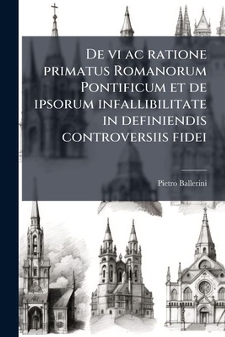 De vi ac ratione primatus Romanorum Pontificum et de ipsorum ...