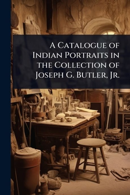 A Catalogue of Indian Portraits in the Collection of Joseph G. Butler ...