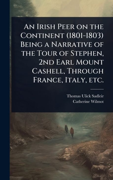 An Irish Peer on the Continent (1801-1803) Being a Narrative of the ...