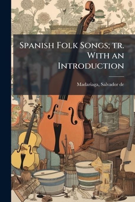Spanish Folk Songs; tr. With an Introduction | Madariaga, Salvador De ...