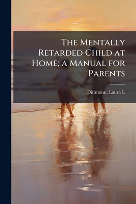 The Mentally Retarded Child at Home; a Manual for Parents | Dittmann ...