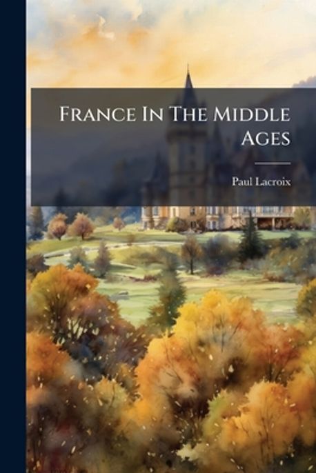 France In The Middle Ages | LaCroix, Paul - 교보문고