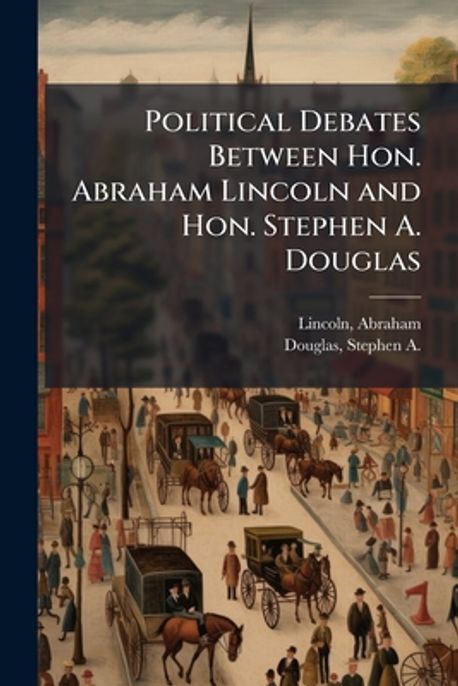 Political Debates Between Hon. Abraham Lincoln and Hon. Stephen A ...