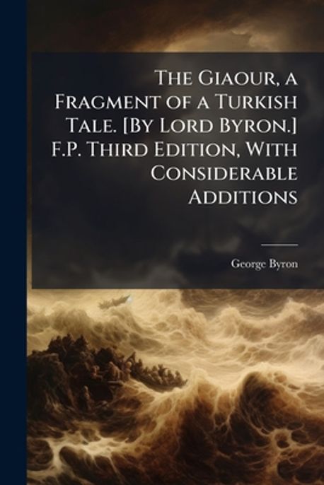 The Giaour, a Fragment of a Turkish Tale. [By Lord Byron.] F.P. Third ...