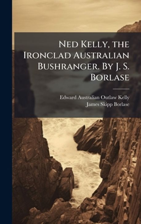 Ned Kelly, the Ironclad Australian Bushranger. By J. S. Borlase | Kelly ...