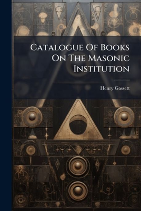 Catalogue Of Books On The Masonic Institution | Gassett, Henry - 교보문고