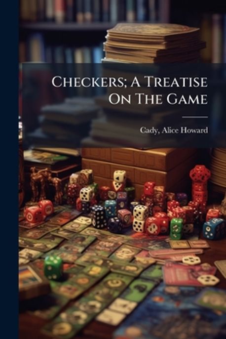 Checkers; A Treatise On The Game | Cady, Alice Howard [From Old Catalog ...