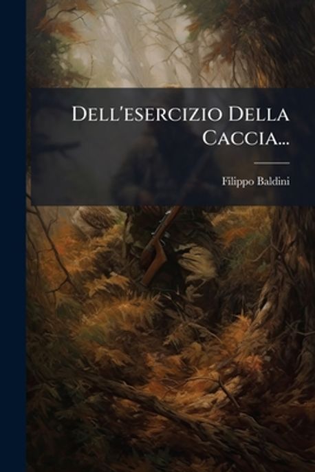 Dell'esercizio Della Caccia... | Baldini, Filippo - 교보문고