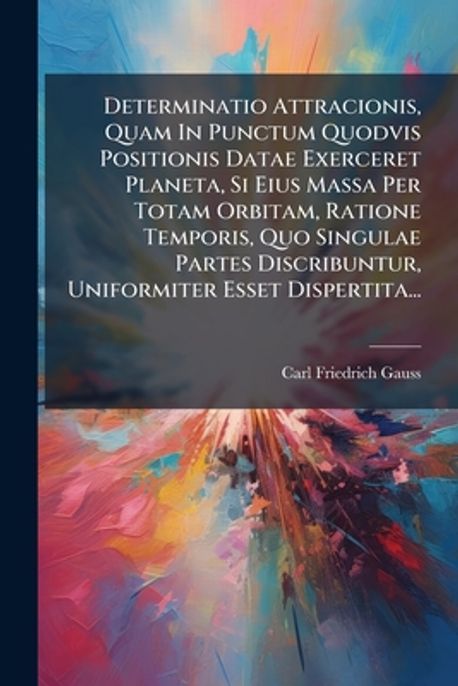 Determinatio Attracionis, Quam In Punctum Quodvis Positionis Datae ...