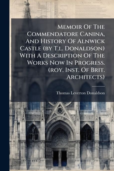 Memoir Of The Commendatore Canina, And History Of Alnwick Castle (by T ...