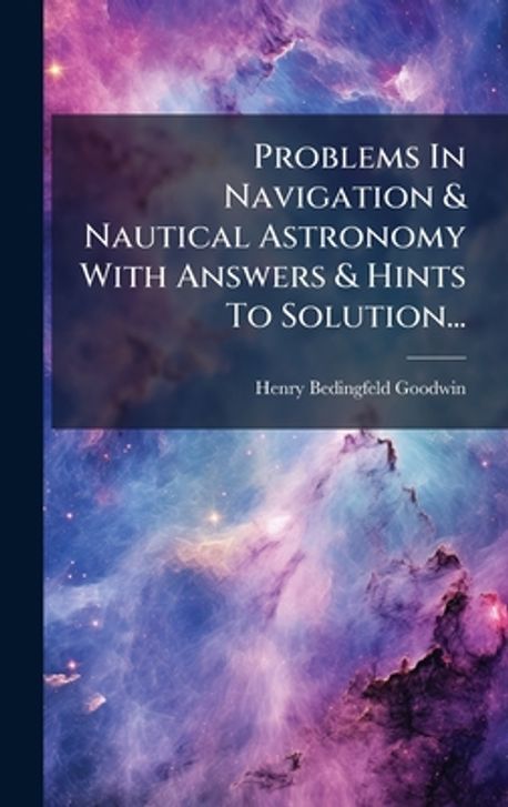 Problems In Navigation & Nautical Astronomy With Answers & Hints To ...
