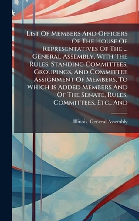 List Of Members And Officers Of The House Of Representatives Of The ... General Assembly, With ...