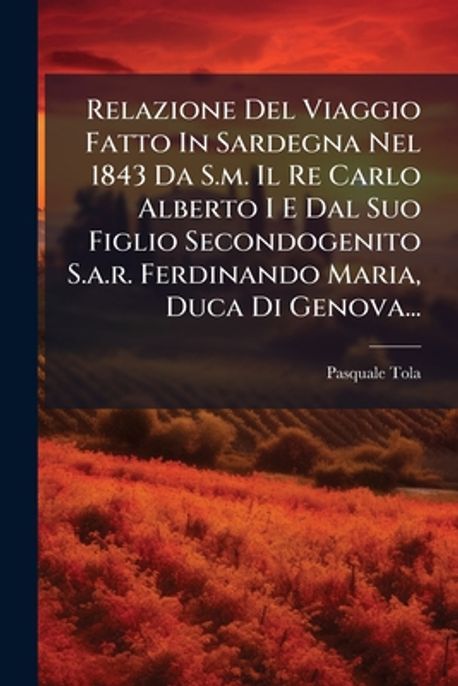 Relazione Del Viaggio Fatto In Sardegna Nel 1843 Da S.m. Il Re Carlo ...