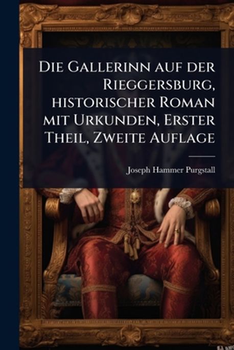 Die Gallerinn auf der Rieggersburg, historischer Roman mit Urkunden ...