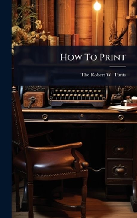How To Print | The Robert W. Tunis (Mfg Co, Philad - 교보문고