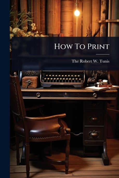 How To Print | The Robert W. Tunis (Mfg Co, Philad - 교보문고