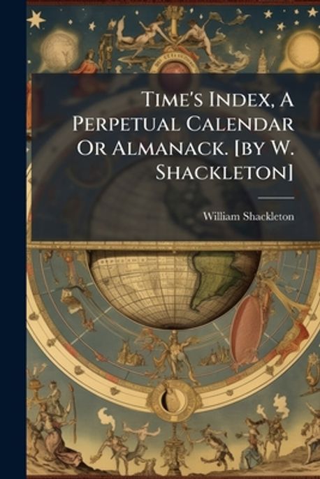 Time's Index, A Perpetual Calendar Or Almanack. [by W. Shackleton ...