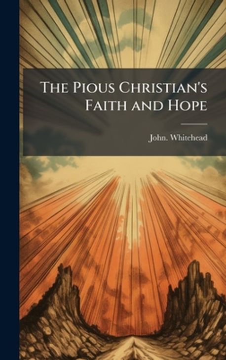 The Pious Christian's Faith and Hope | Whitehead, John - 교보문고