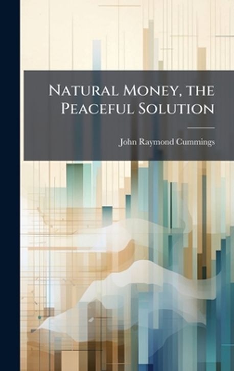 Natural Money, the Peaceful Solution | Cummings, John Raymond - 교보문고