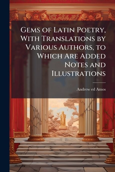 Gems of Latin Poetry, With Translations by Various Authors, to Which ...
