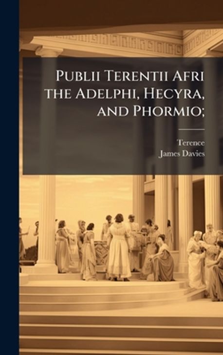 Publii Terentii Afri the Adelphi, Hecyra, and Phormio; | Terence - 교보문고