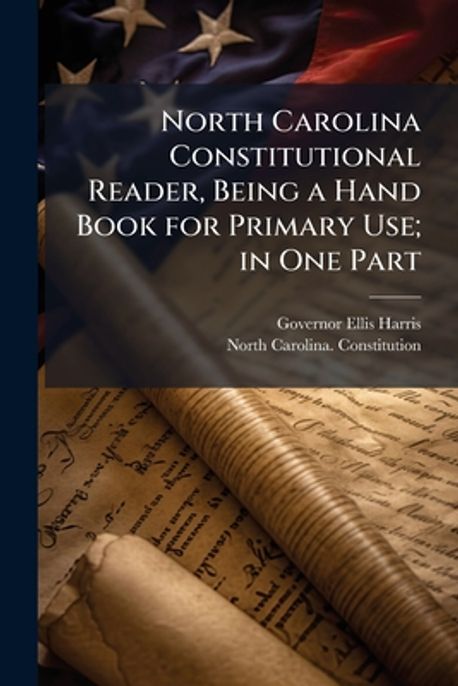 North Carolina Constitutional Reader, Being a Hand Book for Primary Use ...