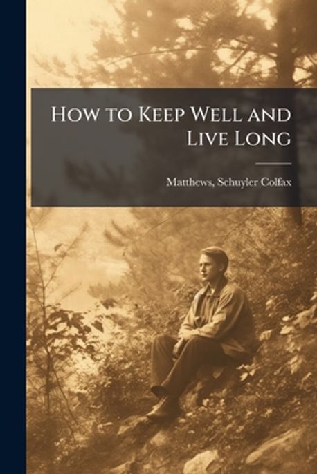 How to Keep Well and Live Long | [Matthews, Schuyler Colfax] - 교보문고