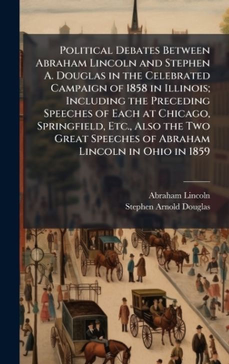 Political Debates Between Abraham Lincoln and Stephen A. Douglas in the ...
