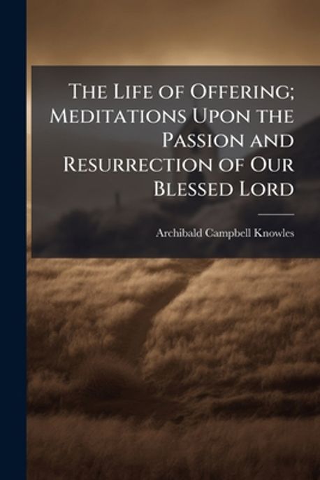 The Life of Offering; Meditations Upon the Passion and Resurrection of ...